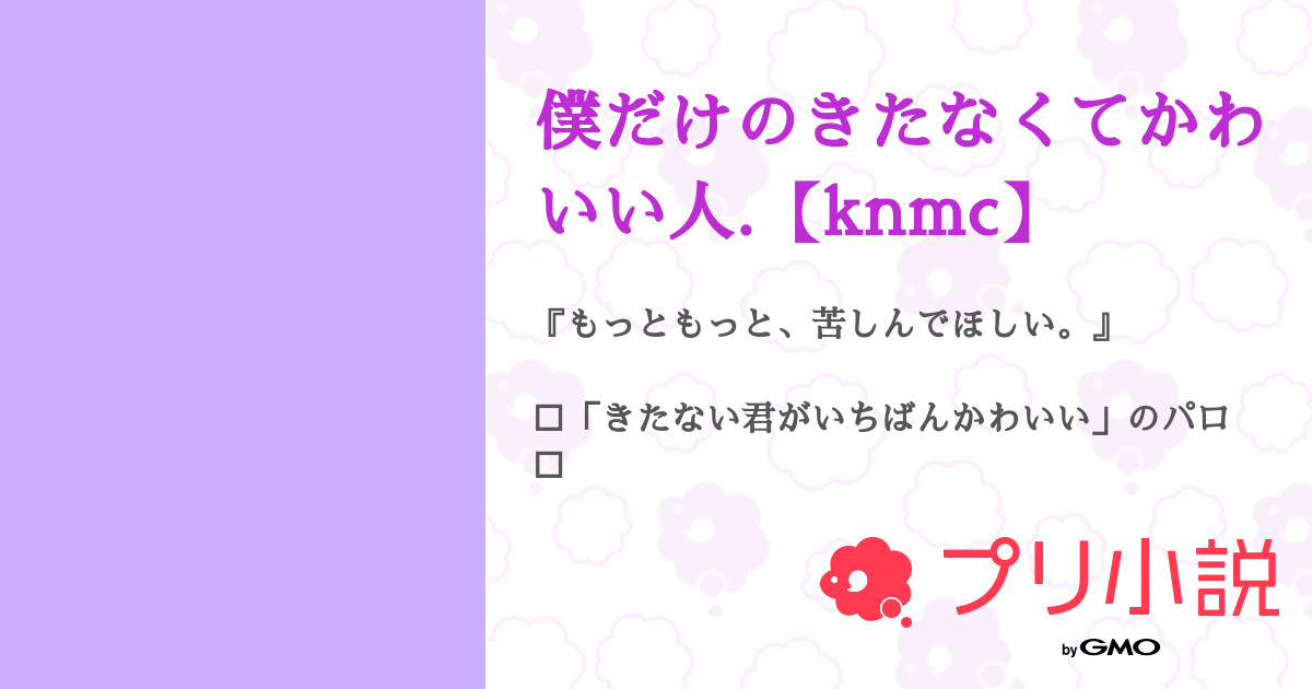 僕だけのきたなくてかわいい人.【️knmc】 - 全3話 【連載中】（名無しさんの夢小説） | 無料スマホ夢小説ならプリ小説 byGMO
